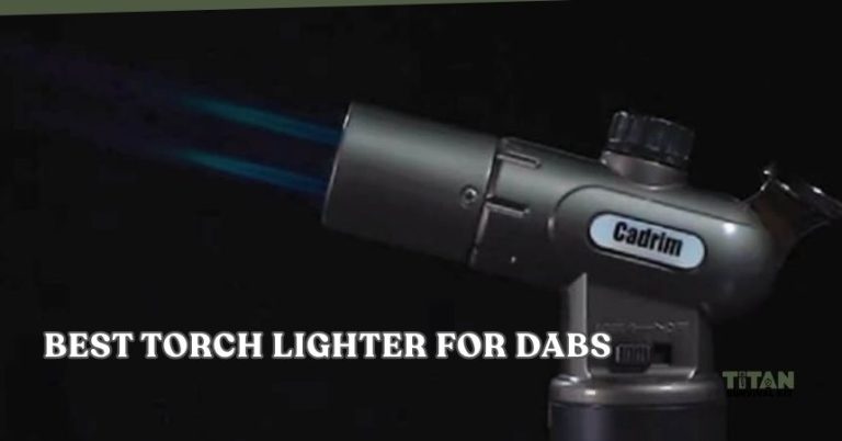 Our 8 Best Torch Lighter For Dabs In 2026 - Titan Survival Kit